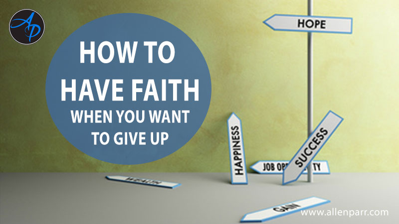 HOW TO HAVE FAITH WHEN YOU WANT TO GIVE UP - Allen Parr Ministries